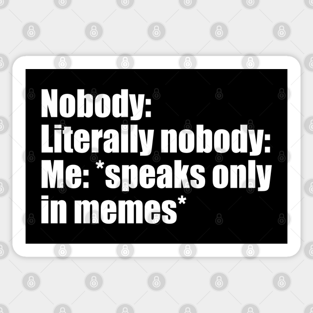 Nobody: Literally Nobody: Me: *speaks only in memes* - Meme - Sticker ... Nobody: Literally Nobody: Me: *speaks only in memes* - Meme - Sticker ...